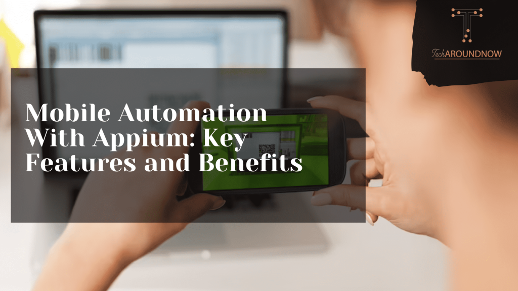 Mobile Automation With Appium: Key Features and Benefits - Tech Around Now