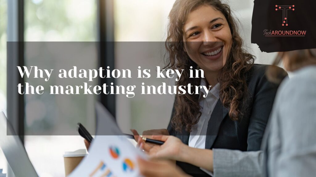 Why adaption is key in the marketing industry - Tech Around Now